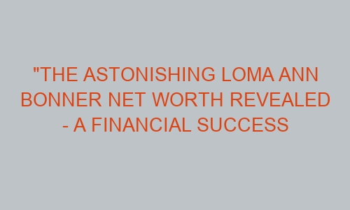 "The Astonishing Loma Ann Bonner Net Worth Revealed - A Financial ...