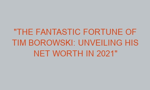 "The Fantastic Fortune of Tim Borowski: Unveiling His Net Worth in 2021 ...