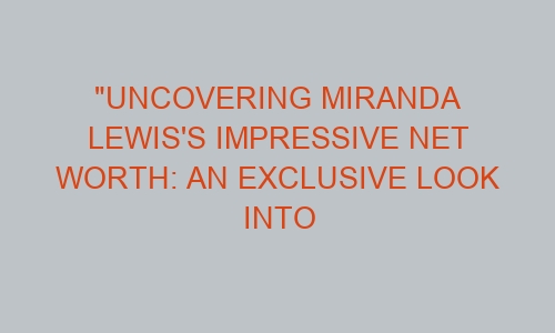 "Uncovering Miranda Lewis's Impressive Net Worth: An Exclusive Look ...
