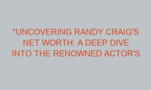 "Uncovering Randy Craig's Net Worth: A Deep Dive into the Renowned ...