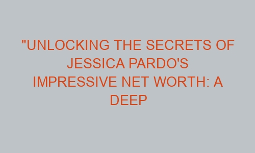 "Unlocking the Secrets of Jessica Pardo's Impressive Net Worth: A Deep Dive" - zigglytech