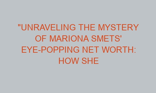 "Unraveling the Mystery of Mariona Smets' Eye-Popping Net Worth: How ...