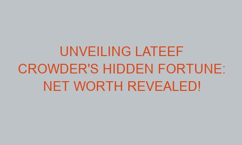 Unveiling Lateef Crowder's Hidden Fortune: Net Worth Revealed! - zigglytech
