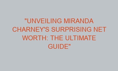 "Unveiling Miranda Charney's Surprising Net Worth: The Ultimate Guide ...